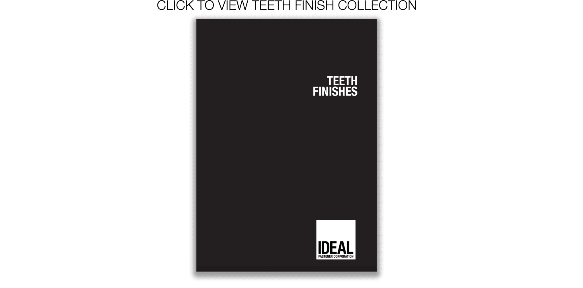 Teeth Finish Collection | IDEAL Fastener