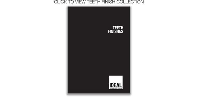 Teeth Finish Collection | IDEAL Fastener